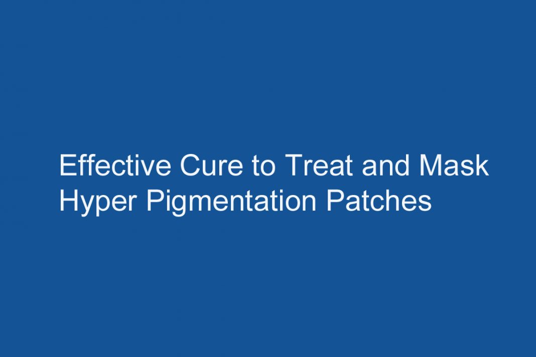 Effective Cure to Treat and Mask Hyper Pigmentation Patches ...