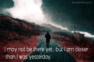 Closer Than I Was Yesterday - Pioneerthinking.com